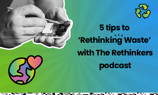 5 tips to ‘Rethinking Waste’ with The Rethinkers podcast | giffgaff